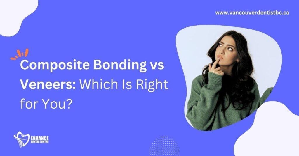 Veneers vs Composite Bonding: Cosmetic Dentistry Compared – Enhance Dental care